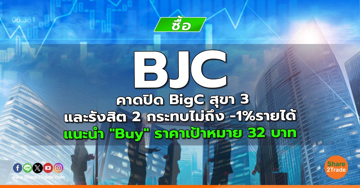 BJC คาดปิด BigC สุขา 3 และรังสิต 2 กระทบไม่ถึง -1%รายได้ แนะนำ "Buy" ราคาเป้าหมาย 32 บาท ...